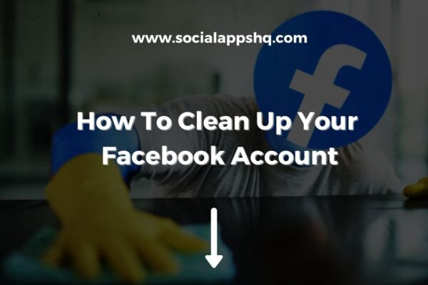 How To Clean Up Your Facebook Account - SocialAppsHQ