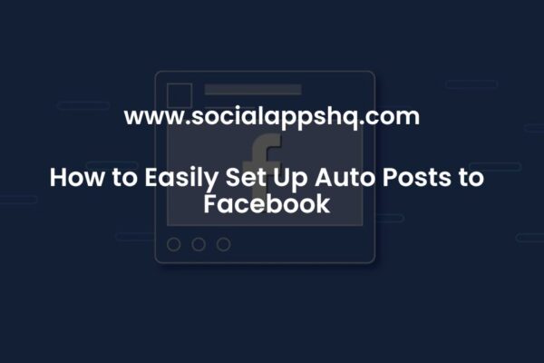 How to Easily Set Up Auto Posts to Facebook - SocialAppsHQ