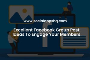 Excellent Facebook Group Post Ideas To Engage Your Members