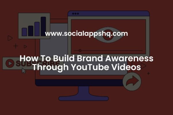How To Build Brand Awareness Through YouTube Videos - SocialAppsHQ