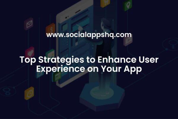 Top Strategies to Enhance User Experience on Your App - SocialAppsHQ